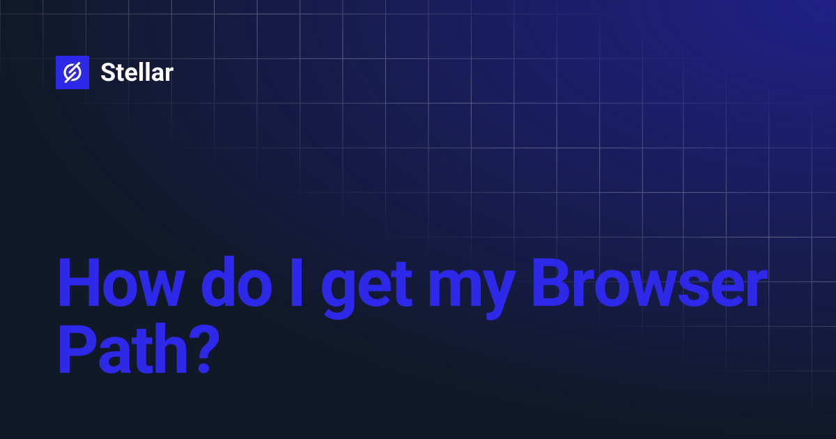 How do I get my Browser Path? | Stellar